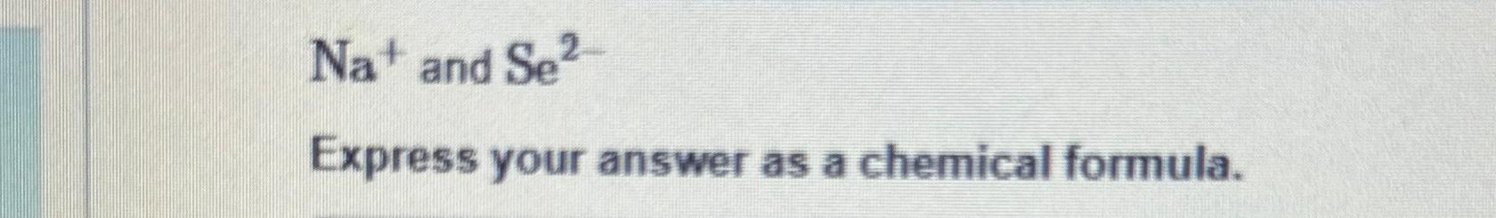 Solved Na+and Se2-Express your answer as a chemical formula. | Chegg.com