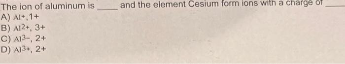 Solved The ion of aluminum is and the element Cesium form | Chegg.com
