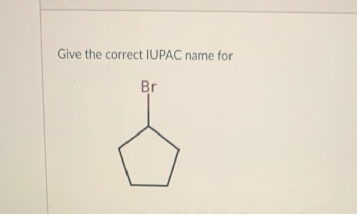 Solved Give the correct IUPAC name for Br | Chegg.com