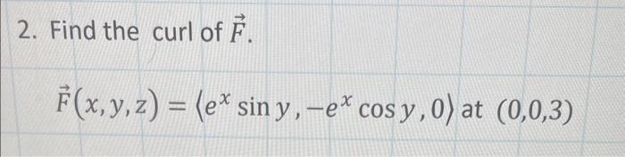 Solved 2. Find the curl of F. F(x,y,z)= exsiny,−excosy,0 a | Chegg.com