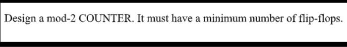 Solved Design a mod-2 COUNTER. It must have a minimum number | Chegg.com
