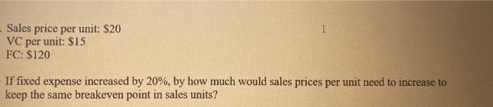Solved Sales price per unit: $20 VC per unit: $15 FC: $120 | Chegg.com