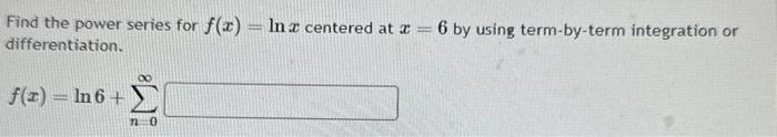 Solved Find the power series for f(x)=lnx centered at x=6 by | Chegg.com