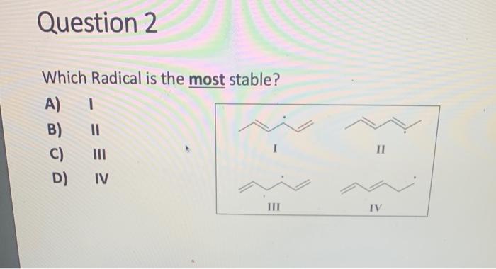 Solved Question 2 Which Radical is the most stable? A) 1 B) | Chegg.com