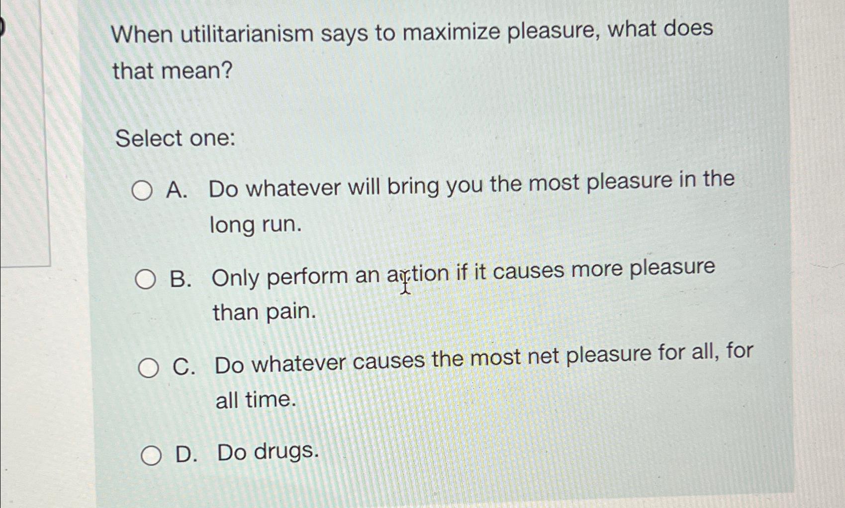 Solved When utilitarianism says to maximize pleasure, what | Chegg.com
