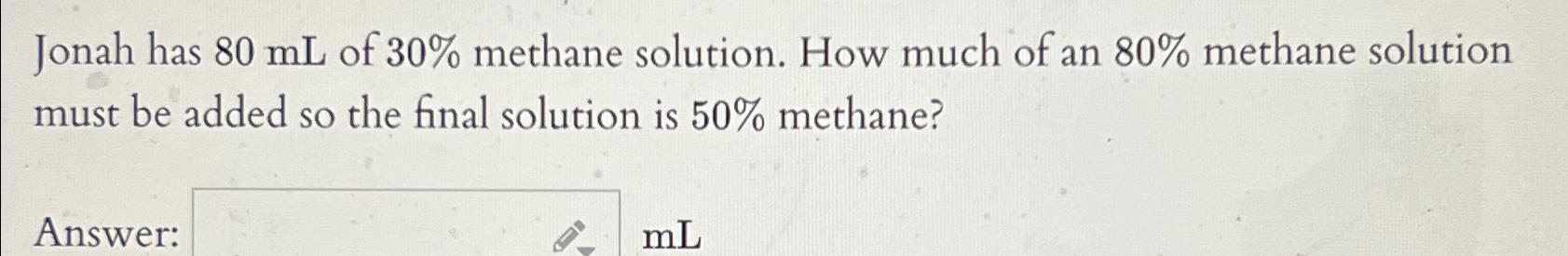 Solved Jonah has 80mL ﻿of 30% ﻿methane solution. How much of | Chegg.com