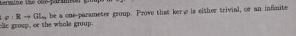 Solved Let φ:R→GLn ﻿be a one-parameter group. Prove that ker | Chegg.com