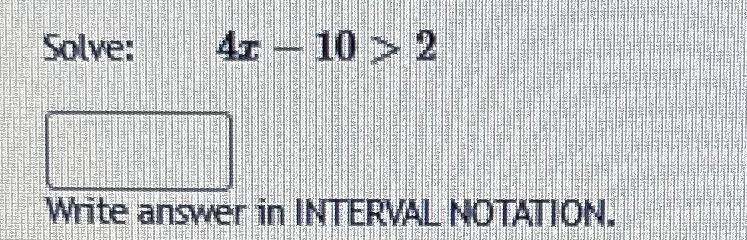 Solved Solve: ,4x-10>2Write answer in INTERVAL NOTATION. | Chegg.com