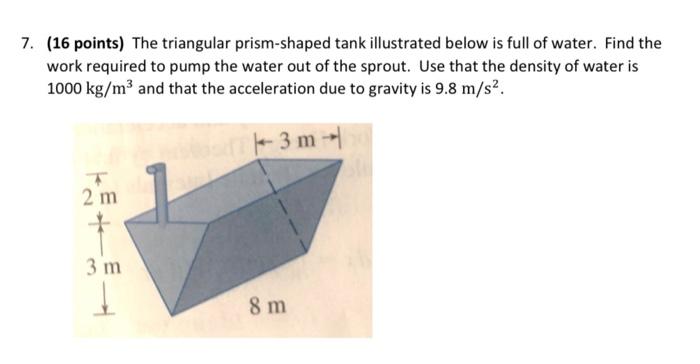 Solved 7. (16 points) The triangular prism-shaped tank | Chegg.com