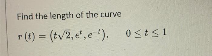 Solved Find the length of the curve r(t)=(t2,et,e−t),0≤t≤1 | Chegg.com