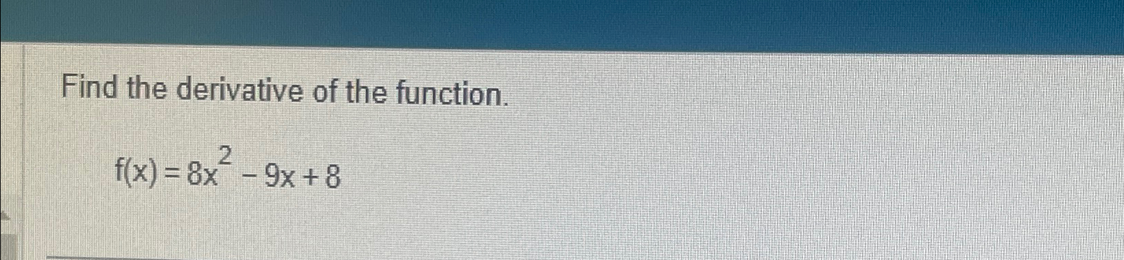 Solved Find the derivative of the function.f(x)=8x2-9x+8 | Chegg.com