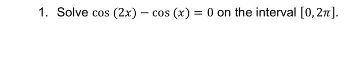 Solved 1. Solve cos (2x) – cos (x) = 0 on the interval | Chegg.com