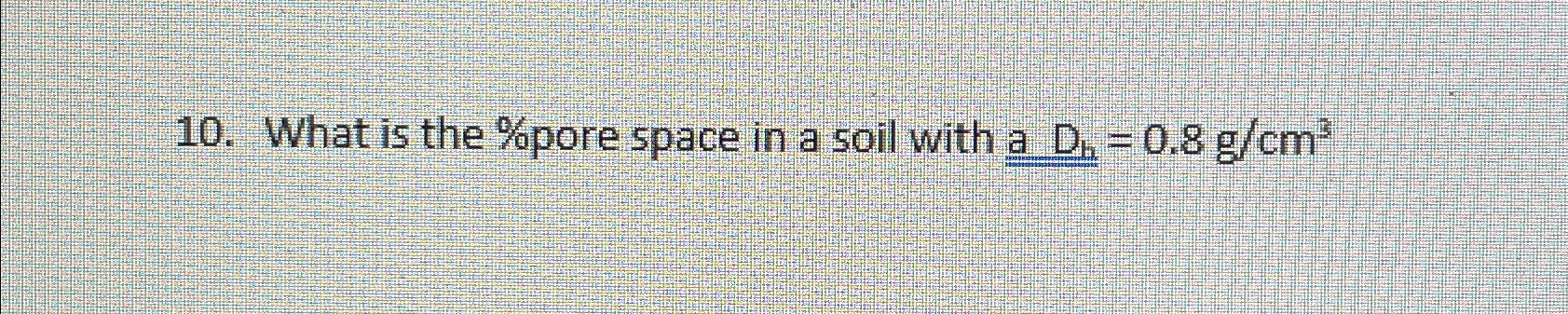 Solved What is the %pore space in a soil with a Dhh=0.8gcm3 | Chegg.com