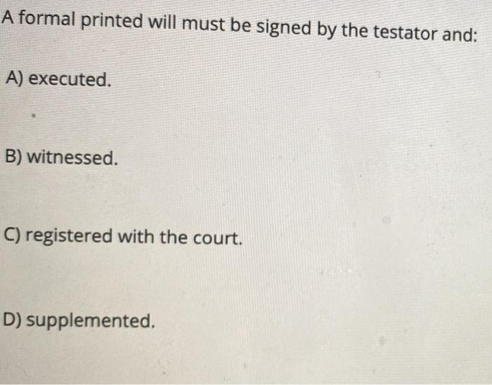 Solved A formal printed will must be signed by the testator | Chegg.com