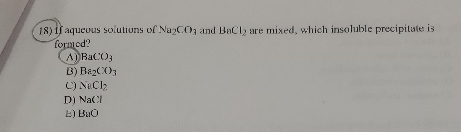 Solved 18) If aqueous solutions of Na2CO3 and BaCl2 are | Chegg.com