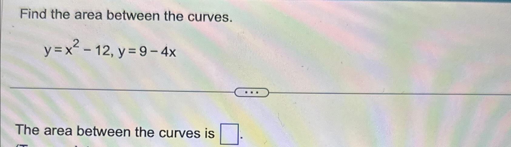 Solved Find the area between the curves.y=x2-12,y=9-4xThe | Chegg.com