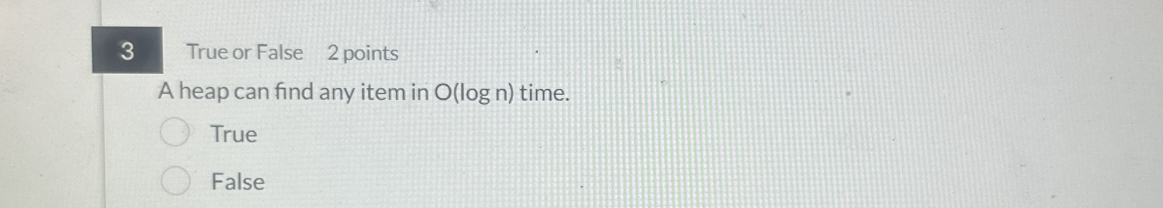 Solved 3 ﻿True or False 2 ﻿pointsA heap can find any item in | Chegg.com