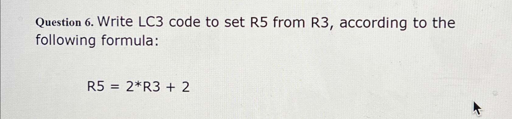 Solved Question 6. ﻿Write LC3 ﻿code to set R5 ﻿from R3, | Chegg.com