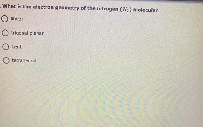 Solved What is the electron geometry of the nitrogen (N2) | Chegg.com