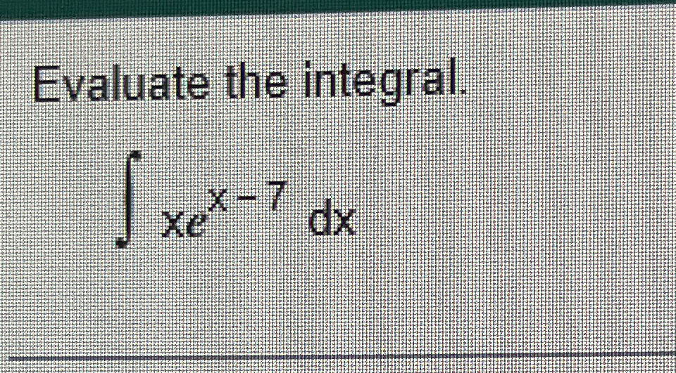 Solved Evaluate the integral.∫﻿﻿xex-7dx | Chegg.com