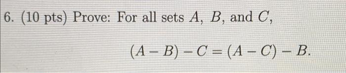 Solved 6. (10 pts) Prove: For all sets A, B, and C, (A-B) - | Chegg.com
