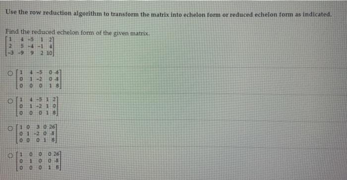 Solved Use the row reduction algorithm to transform the | Chegg.com