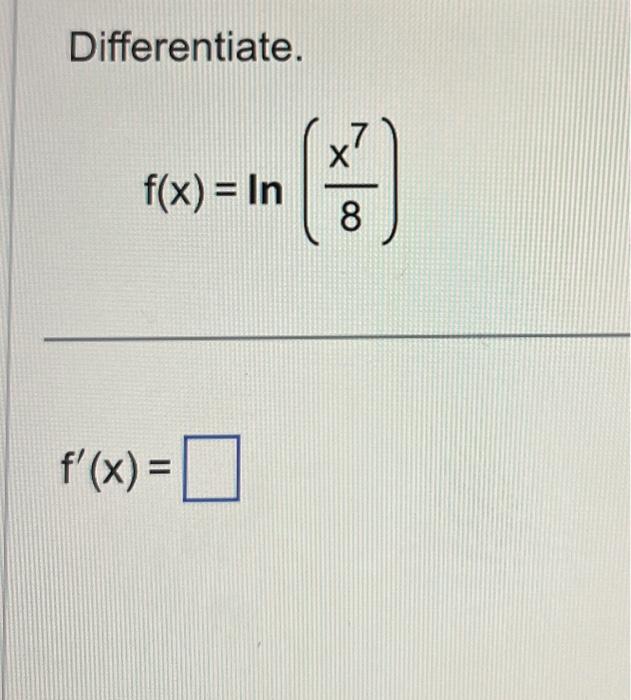 Solved Differentiate. f(x)=ln(8x7) f′(x)= | Chegg.com