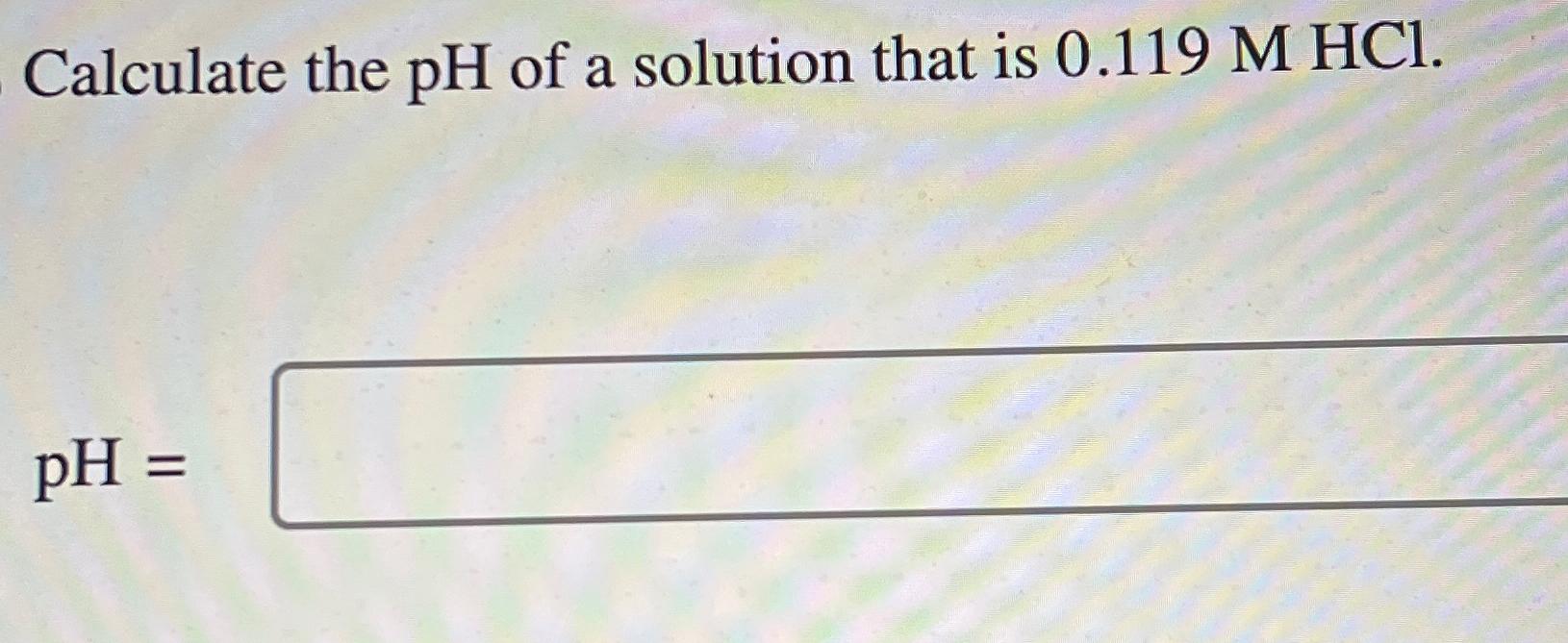 Solved Calculate the pH ﻿of a solution that is 0.119MHCl.pH= | Chegg.com