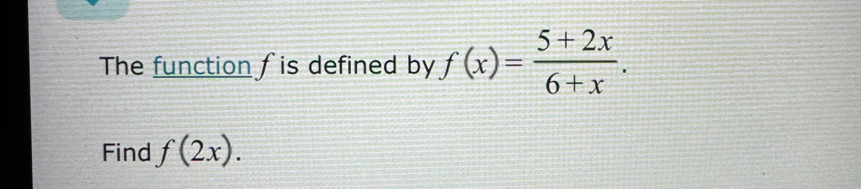 Solved The function f ﻿is defined by f(x)=5+2x6+x.Find f(2x) | Chegg.com