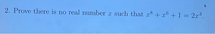 Solved 2. Prove there is no real number x such that x8 + x6 | Chegg.com