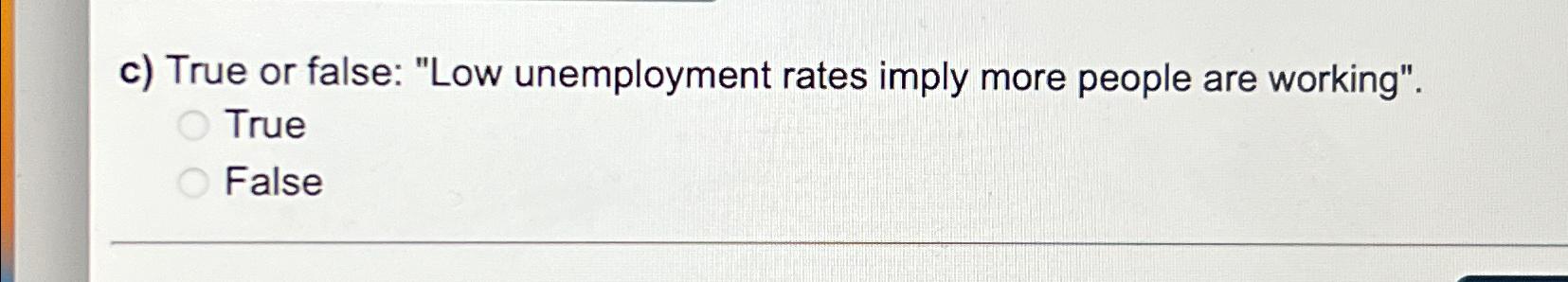 Solved c) ﻿True or false: "Low unemployment rates imply more | Chegg.com