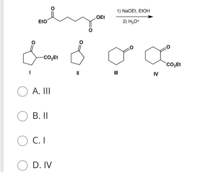 Solved 1) NaOEt,EtOH 2) H3O+ I II III IV A. III B. II C. I | Chegg.com