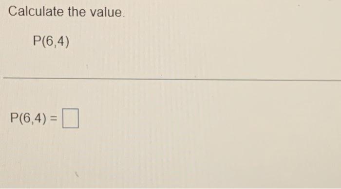 Solved Calculate the value. P(6,4) P(6,4)= | Chegg.com