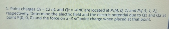 Solved Point charges Q1=12nC ﻿and Q2=-4nC ﻿are located at | Chegg.com