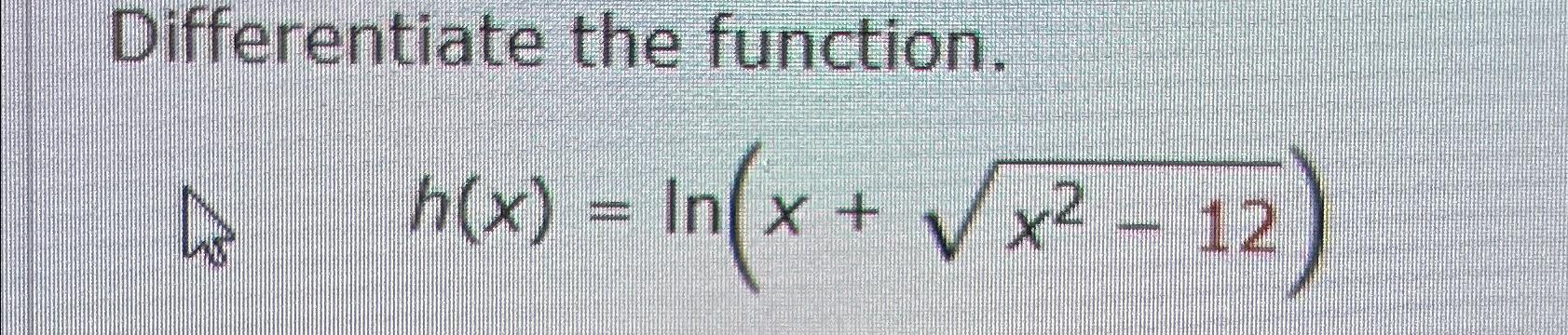 Solved Differentiate the function.h(x)=ln(x+x2-122) | Chegg.com