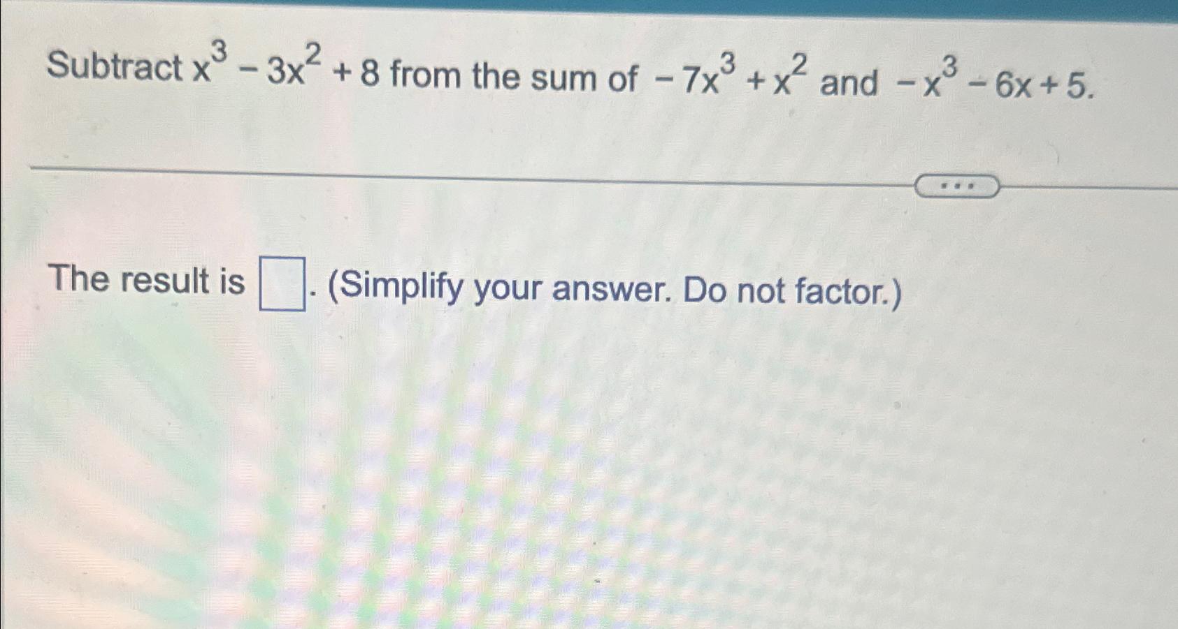 Solved Subtract x3-3x2+8 ﻿from the sum of -7x3+x2 ﻿and | Chegg.com