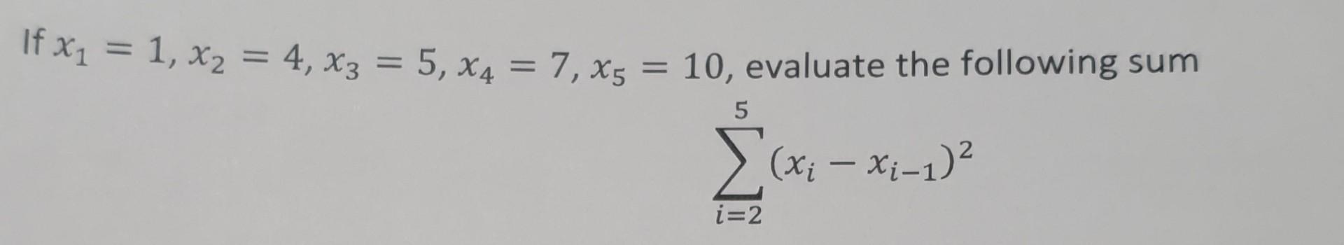 Solved If x1=1,x2=4,x3=5,x4=7,x5=10, evaluate the following | Chegg.com