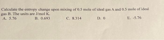 Solved Calculate the entropy change upon mixing of 0.5 mole | Chegg.com