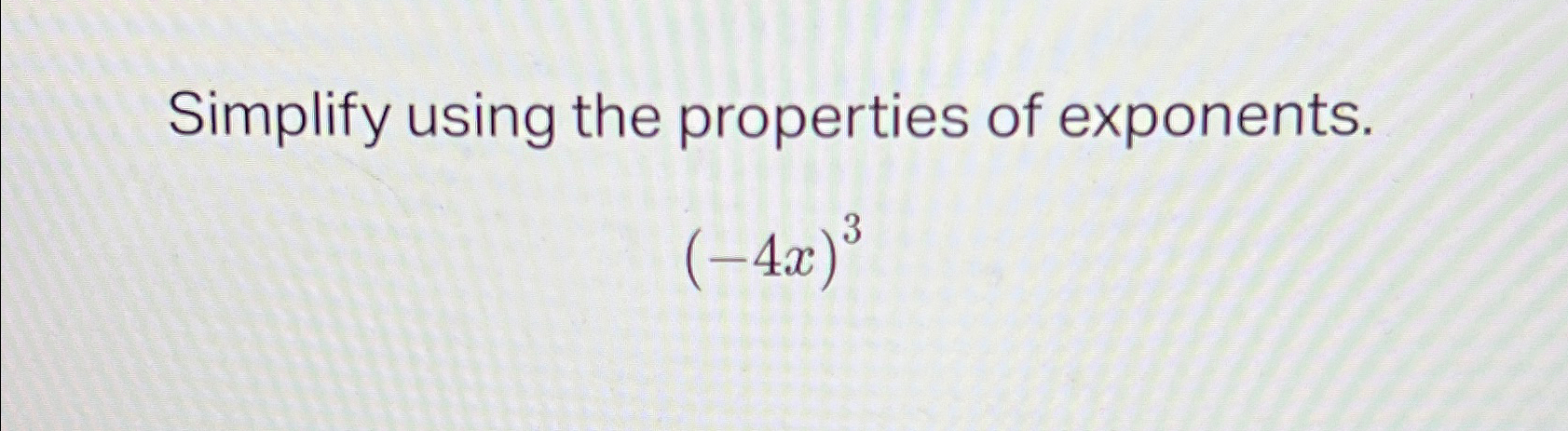 Solved Simplify using the properties of exponents.(-4x)3 | Chegg.com