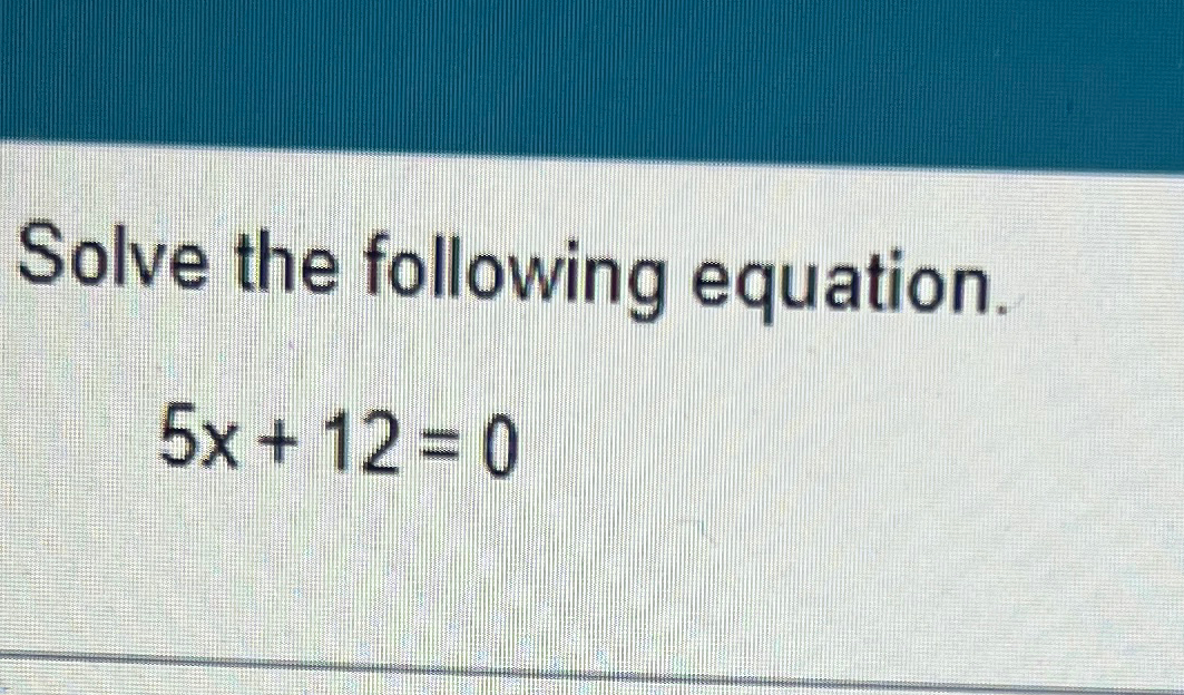 Solved Solve the following equation.5x+12=0 | Chegg.com