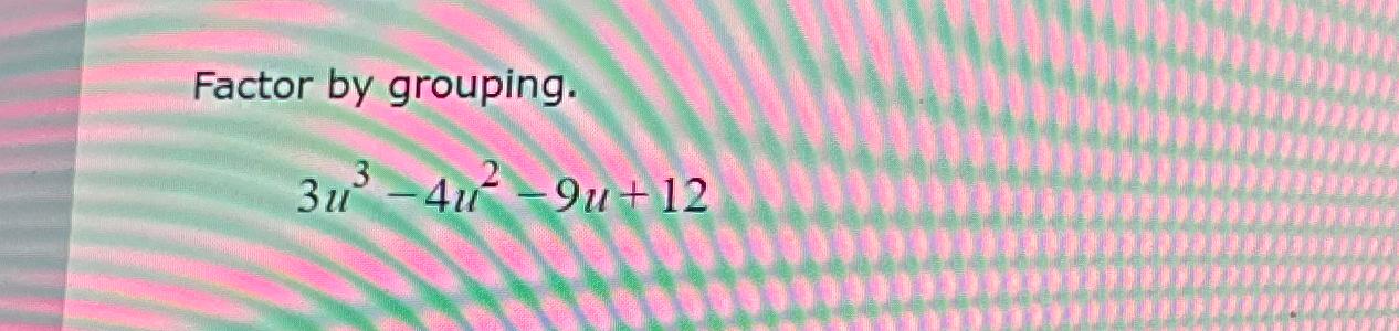 Solved Factor by grouping.3u3-4u2-9u+12 | Chegg.com