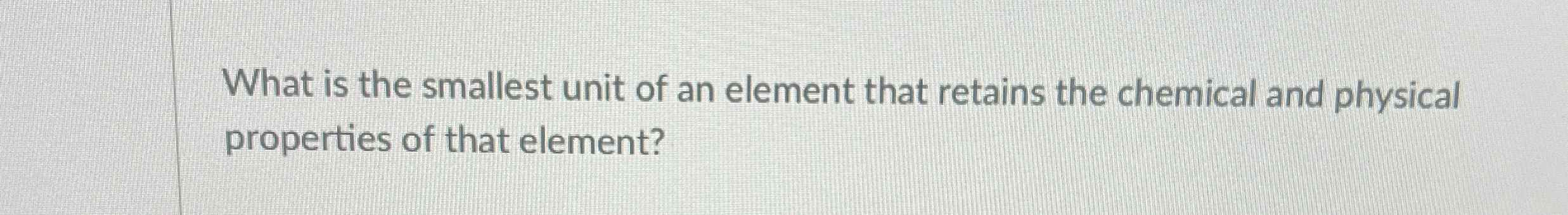 Solved What is the smallest unit of an element that retains | Chegg.com