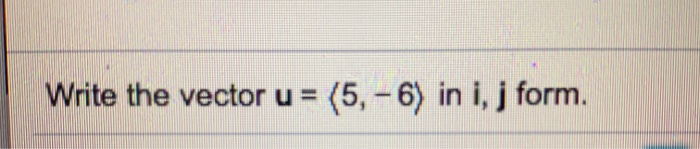 Solved Write the vector u = (5,- 6) in i, j form. | Chegg.com