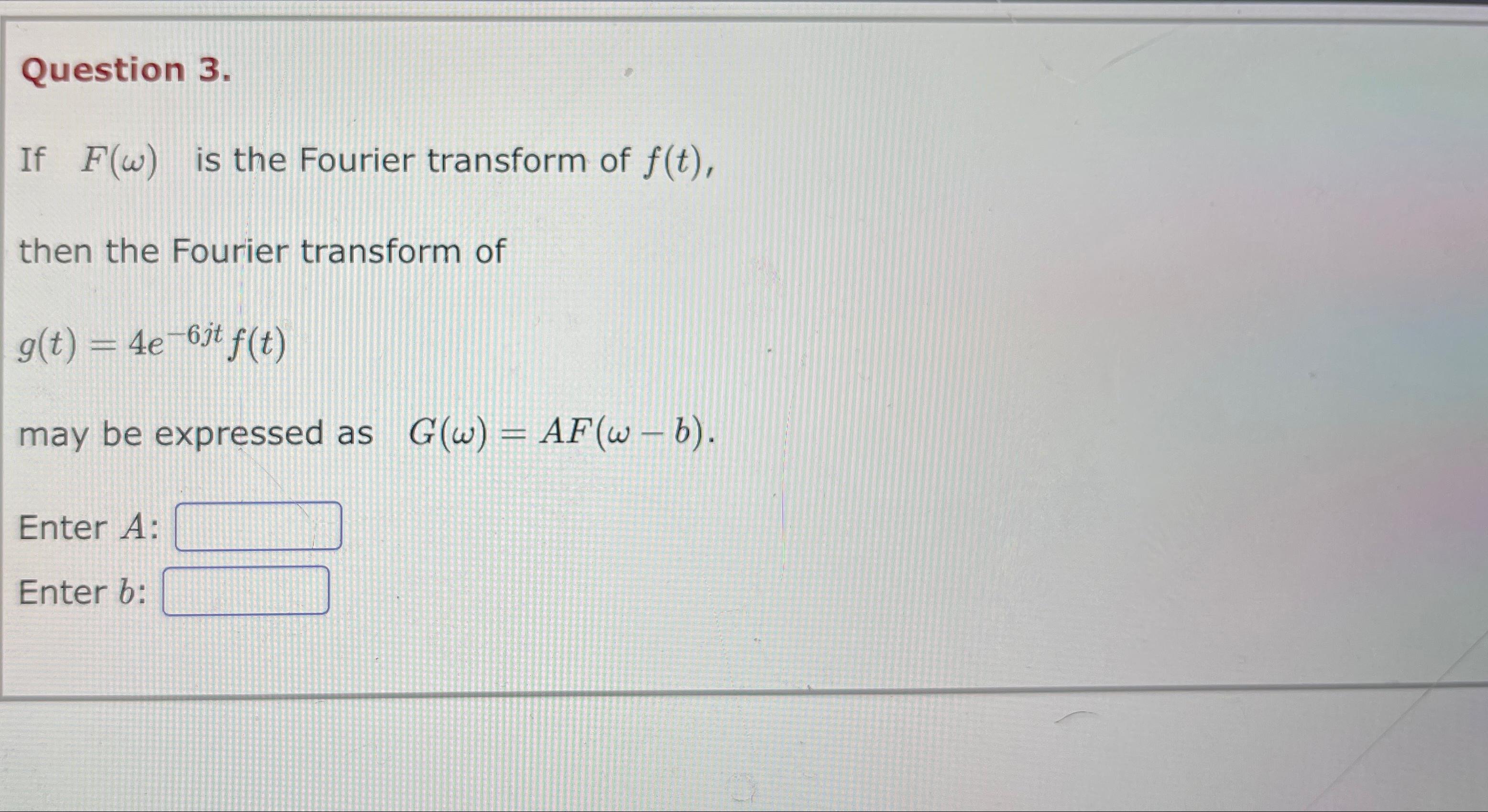 Solved Question 3.If F(ω) ﻿is the Fourier transform of f(t), | Chegg.com