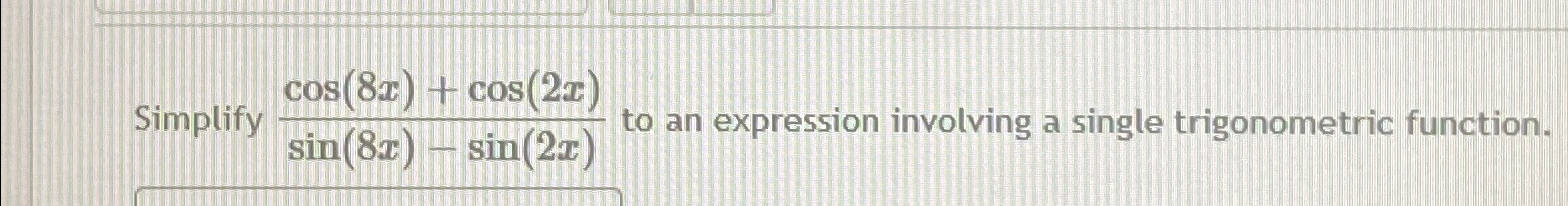 Solved Simplify cos(8x)+cos(2x)sin(8x)-sin(2x) ﻿to an | Chegg.com