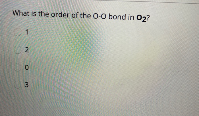 Solved What is the order of the O-O bond in O2? Der | Chegg.com