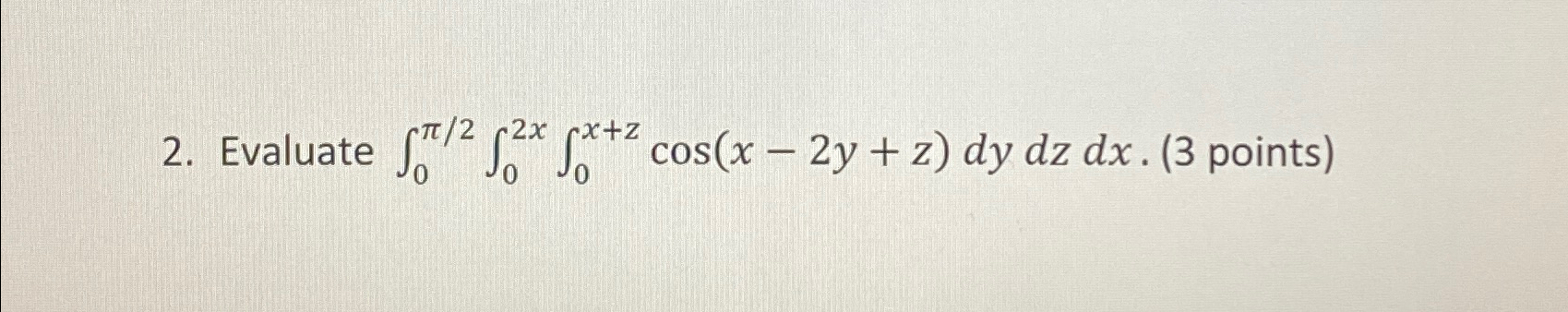 Solved Evaluate ∫0π2∫02x∫0x+zcos(x-2y+z)dydzdx. (3 ﻿points) | Chegg.com