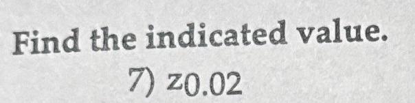 Solved Find the indicated value. 7) z0.02 | Chegg.com