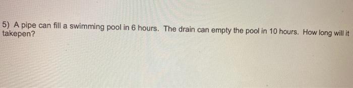 Solved 5) A pipe can fill a swimming pool in 6 hours. The | Chegg.com