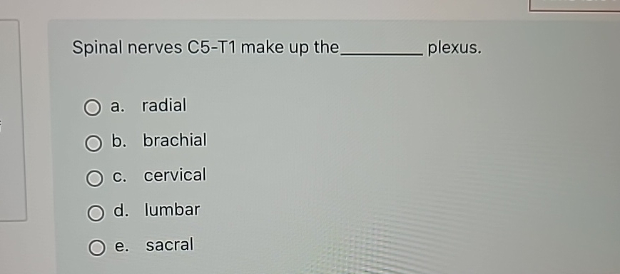 [Solved]: Spinal nerves C5-T1 make up the q, plexus. a. radi